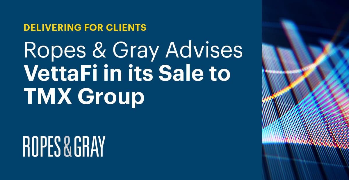 Ropes & Gray Advises VettaFi in its Sale to TMX Group | News & Events ...