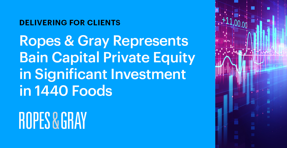 Ropes & Gray Represents Bain Capital Private Equity in Significant ...