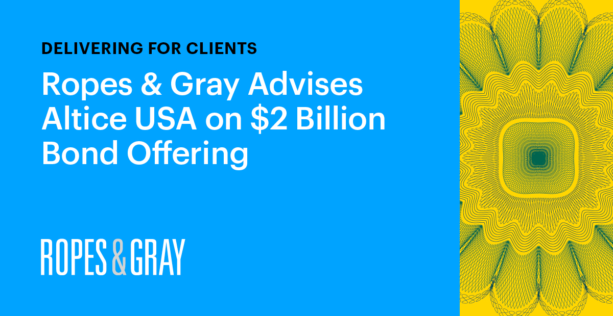 Ropes & Gray Advises Altice USA on $2 Billion Bond Offering | News ...
