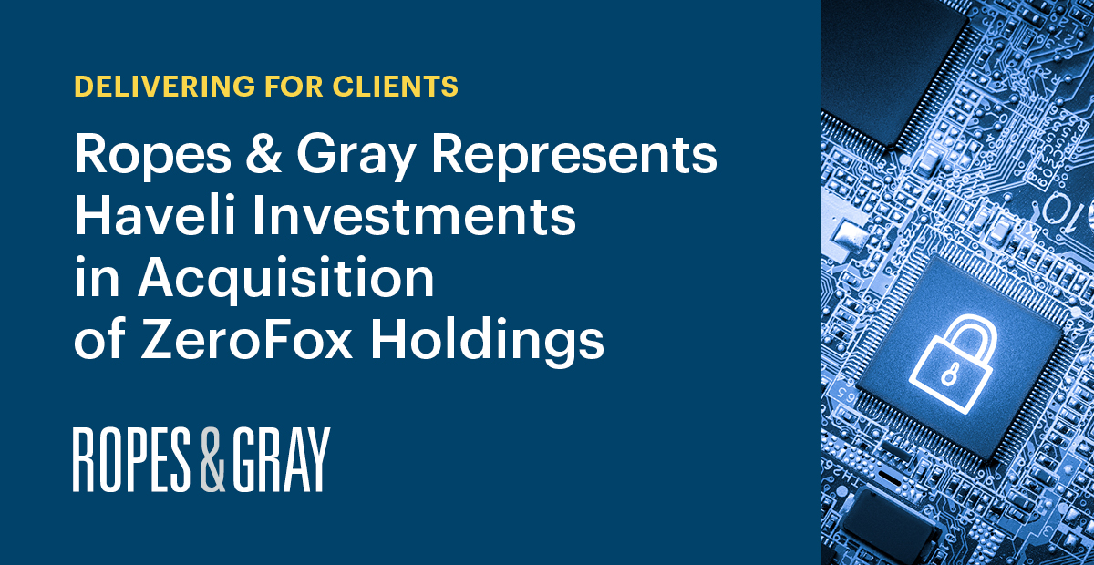 Ropes & Gray Represents Haveli Investments in Acquisition of ZeroFox ...