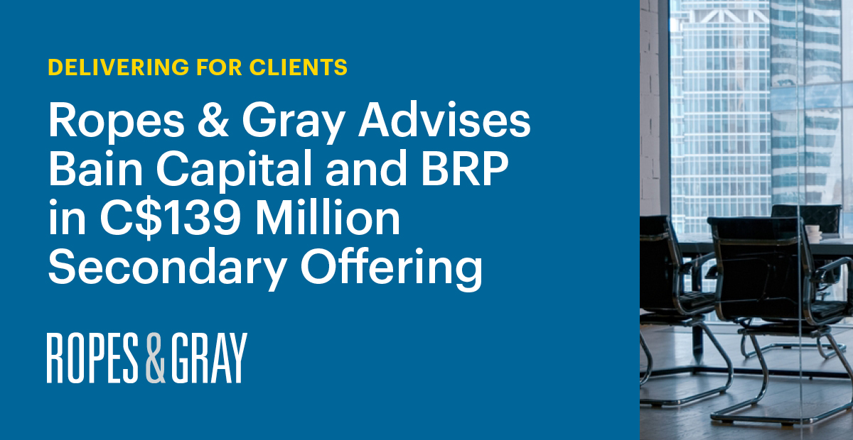 Ropes & Gray Advises Bain Capital and BRP in C$139 Million Secondary ...