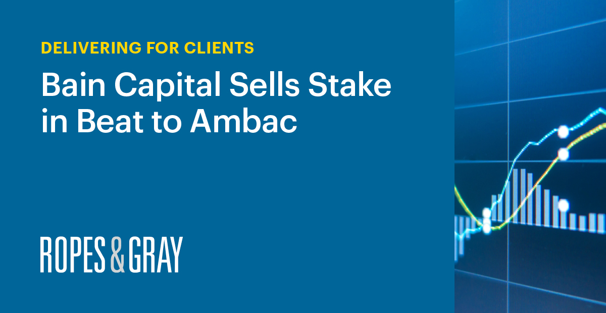 Ropes & Gray Advises Bain Capital on Sale, Reinvestment and U.S ...