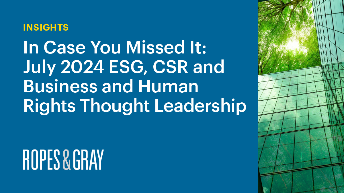 In Case You Missed It: July 2024 Ropes & Gray ESG, CSR and Business and ...